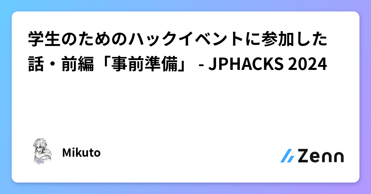 学生のためのハックイベントに参加した話・前編「事前準備」 - JPHACKS 2024