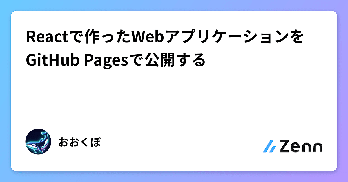 Reactで作ったWebアプリケーションをGitHub Pagesで公開する