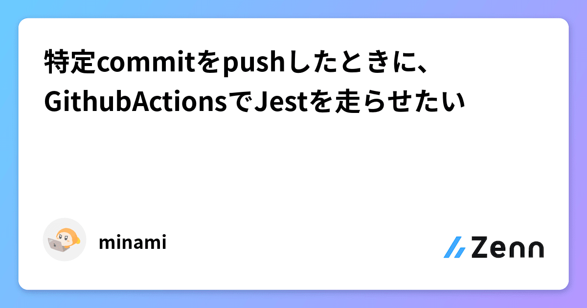 特定commitをpushしたときに、GithubActionsでJestを走らせたい