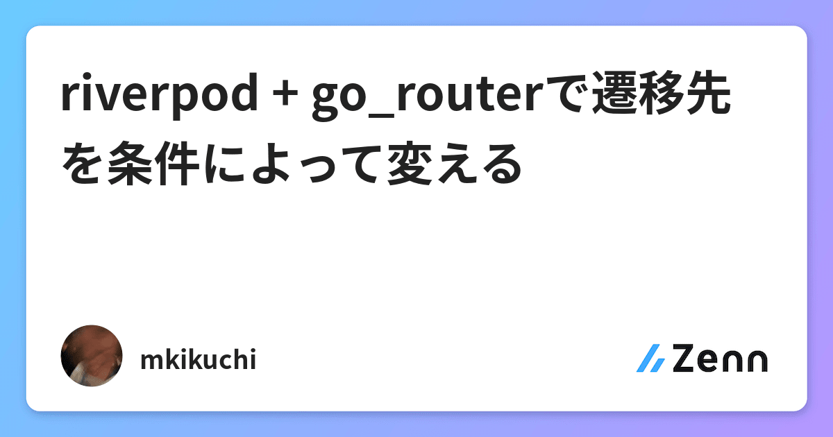 riverpod + go_routerで遷移先を条件によって変える
