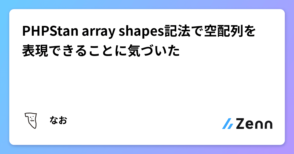 PHPStan array shapes記法で空配列を表現できることに気づいた