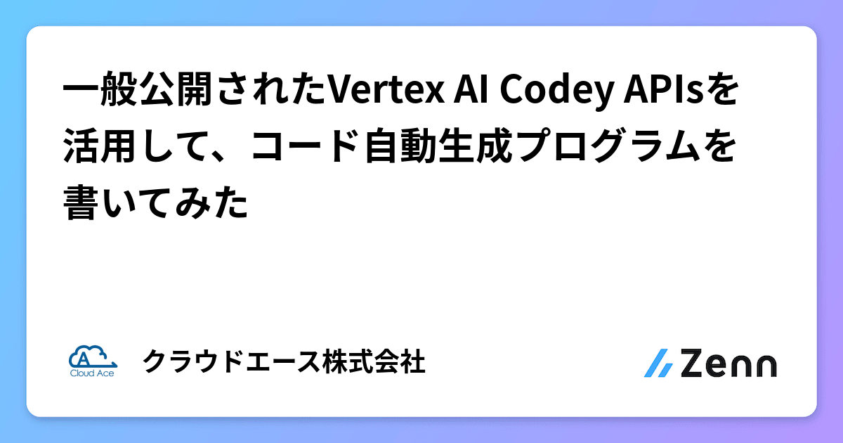 一般公開されたVertex AI Codey APIsを活用して、コード自動生成プログラムを書いてみた