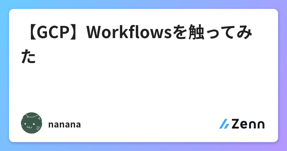 【GCP】Workflowsを触ってみた