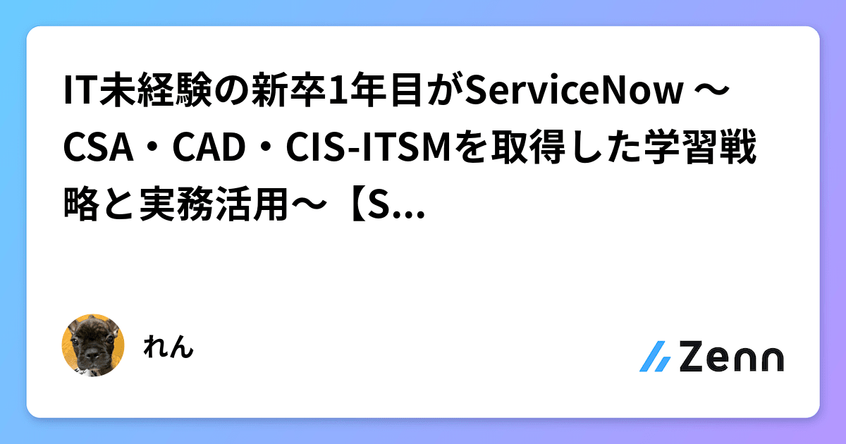 IT未経験の新卒1年目がServiceNow 〜CSA・CAD・CIS-ITSMを取得した学習戦略と実務活用〜【ServiceNow】