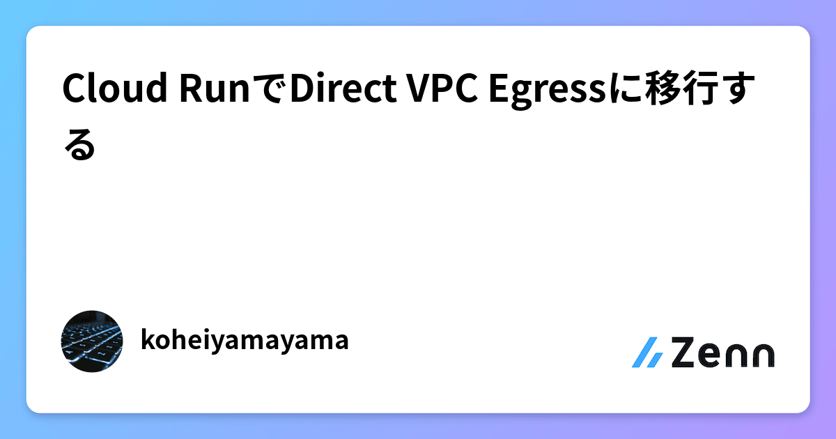 Cloud RunでDirect VPC Egressに移行する
