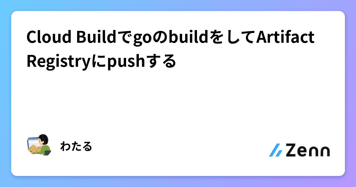 Cloud BuildでgoのbuildをしてArtifact Registryにpushする