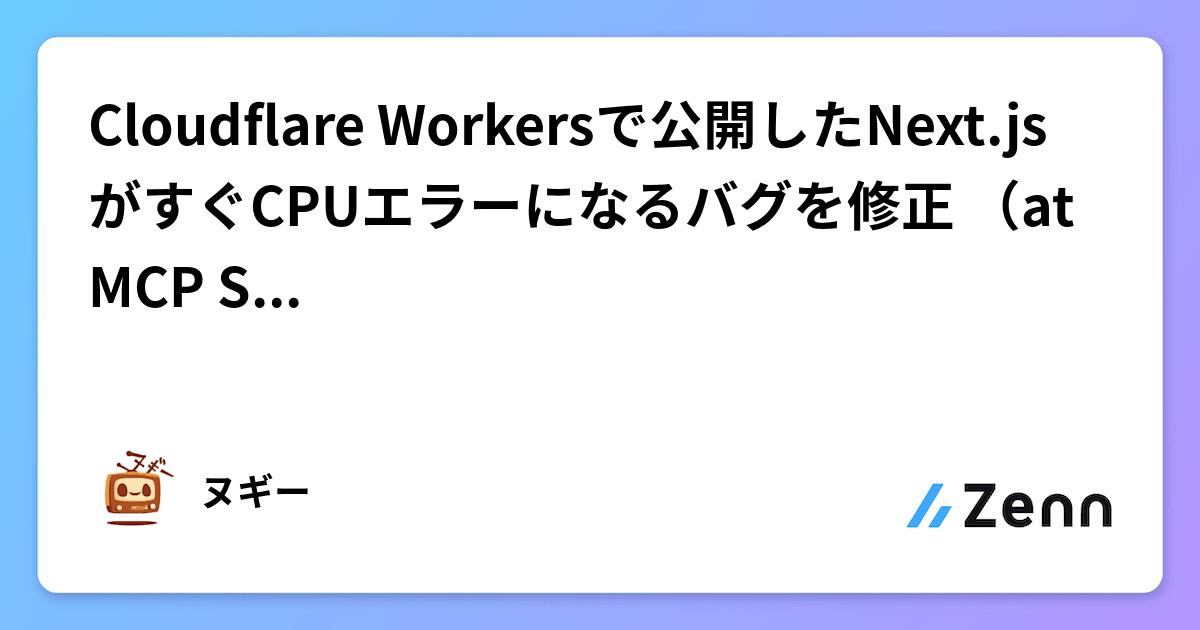 Cloudflare Workersで公開したNext.jsがすぐCPUエラーになるバグを修正 （at MCP Spaces / エムスペ）