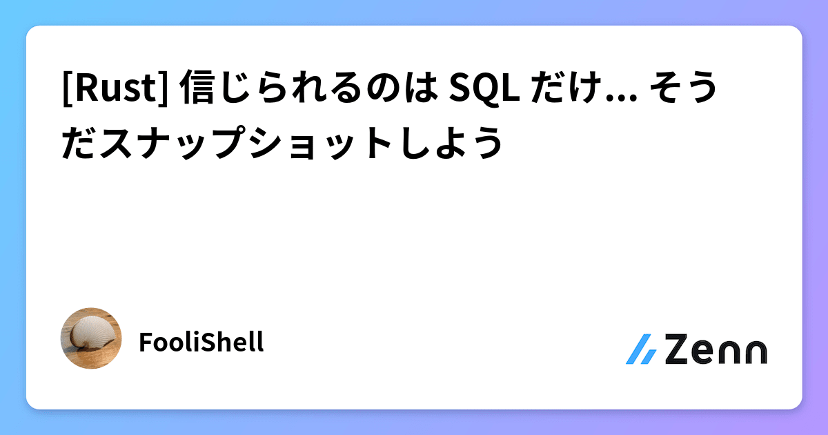 [Rust] 信じられるのは SQL だけ... そうだスナップショットしよう