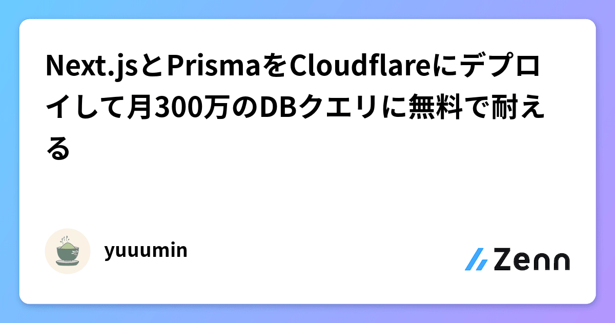 Next.jsとPrismaをCloudflareにデプロイして月300万のDBクエリに無料で耐える