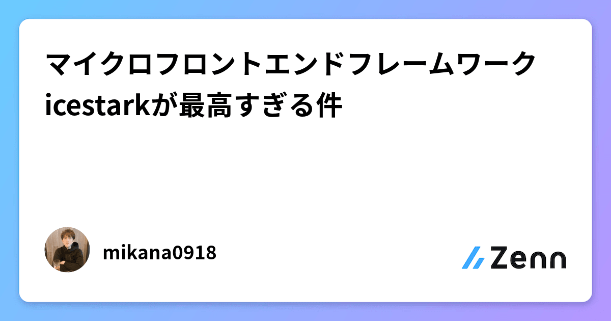 マイクロフロントエンドフレームワークicestarkが最高すぎる件
