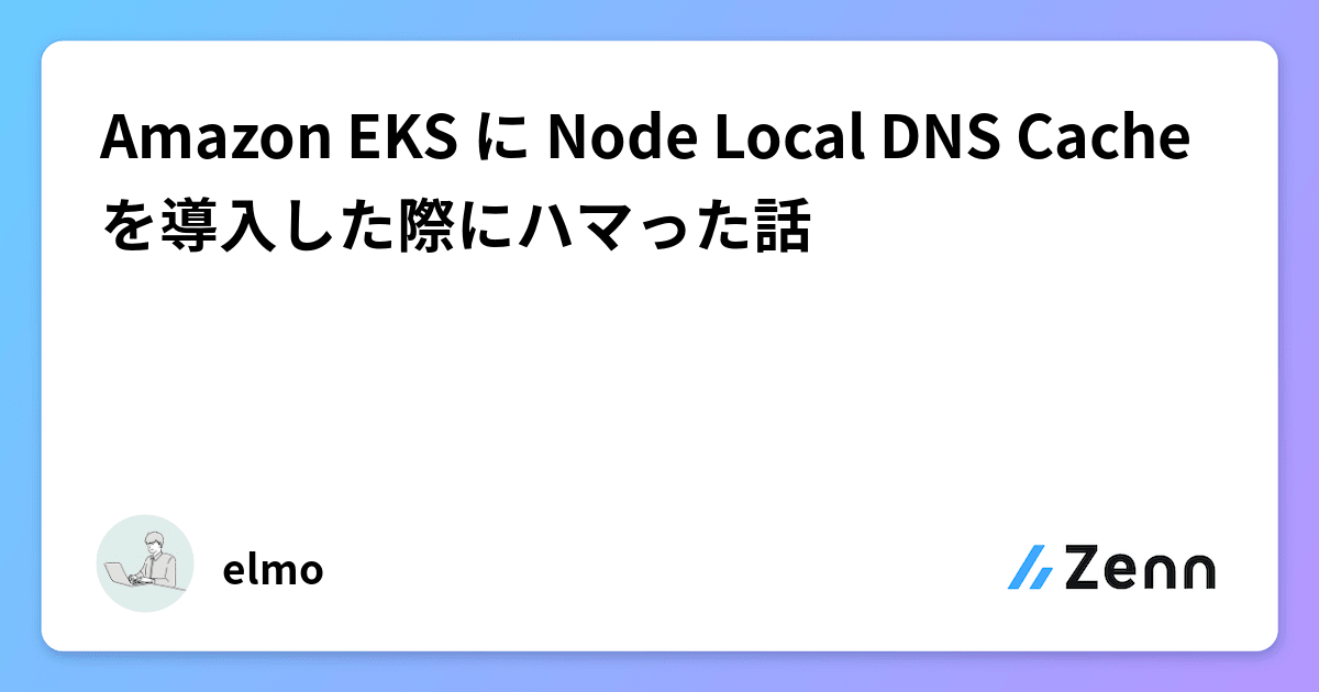 Amazon EKS に Node Local DNS Cache を導入した際にハマった話