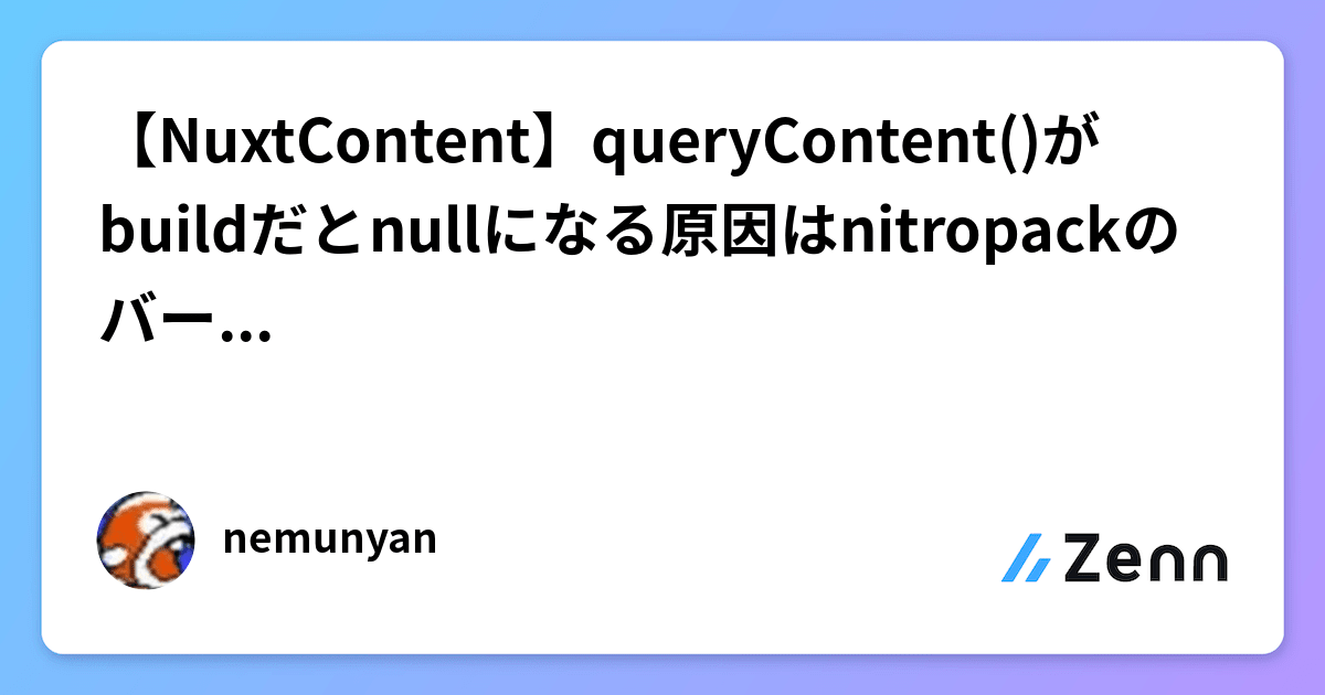 【NuxtContent】queryContent()がbuildだとnullになる原因はnitropackのバージョンだった