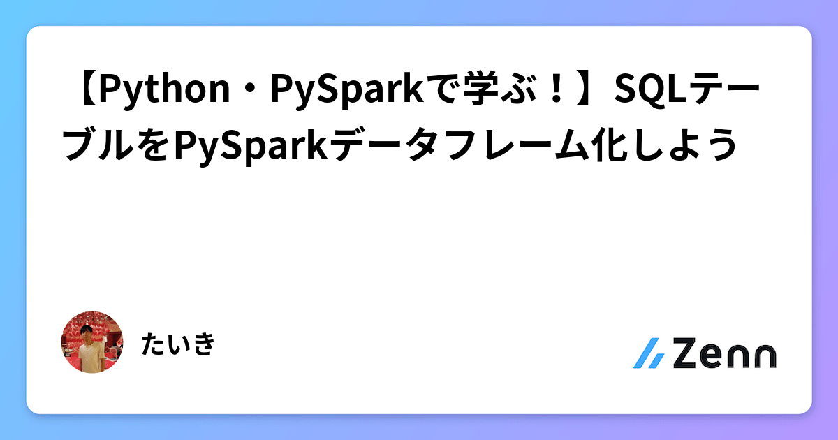 【Python・PySparkで学ぶ！】SQLテーブルをPySparkデータフレーム化しよう