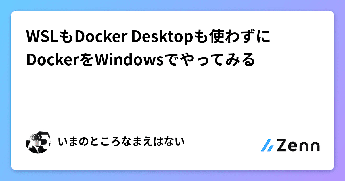 WSLもDocker Desktopも使わずにDockerをWindowsでやってみる