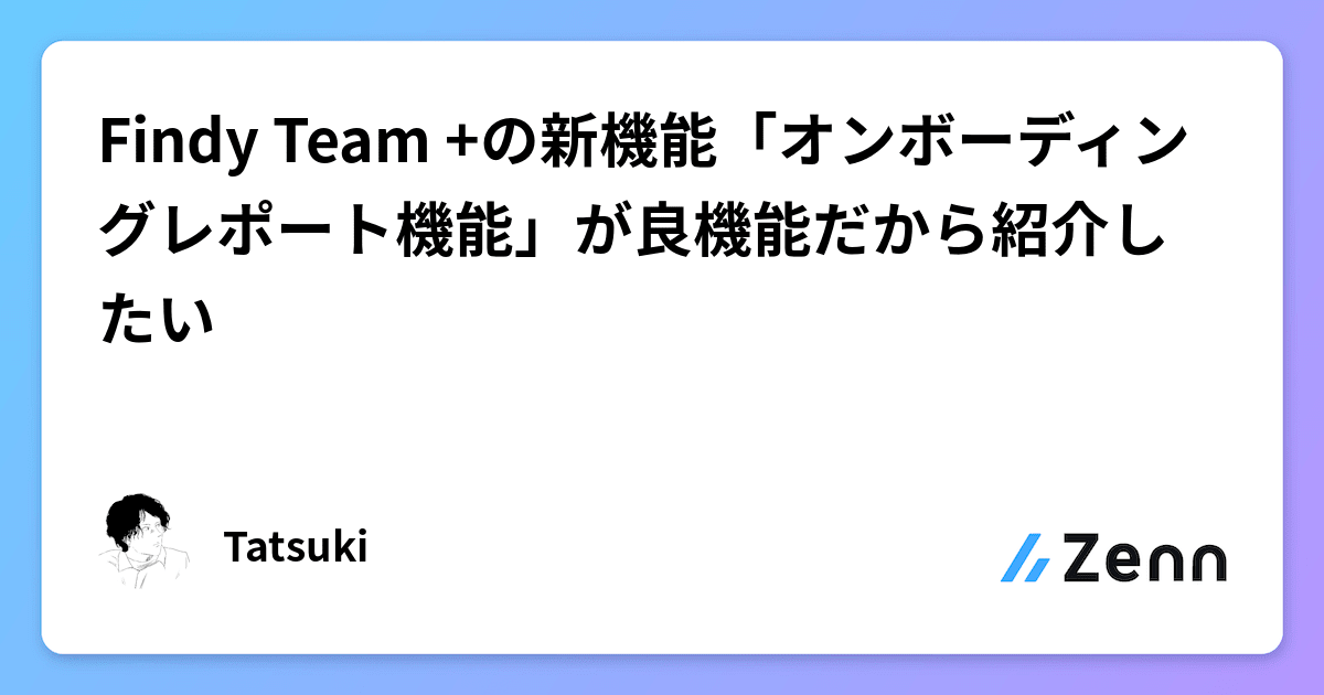 Findy Team +の新機能「オンボーディングレポート機能」が良機能だから紹介したい