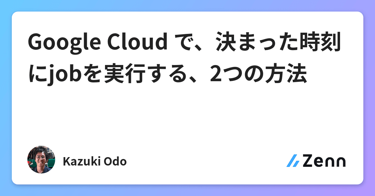 Google Cloud で、決まった時刻にjobを実行する、2つの方法