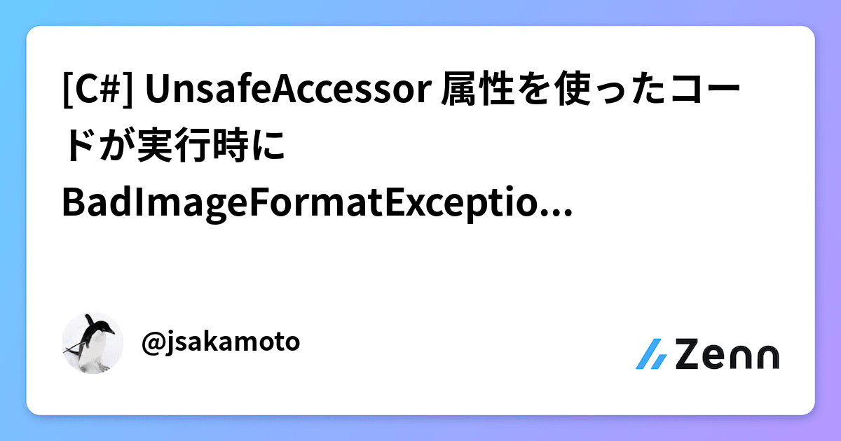 [C#] UnsafeAccessor 属性を使ったコードが実行時に BadImageFormatException 例外を吐いた