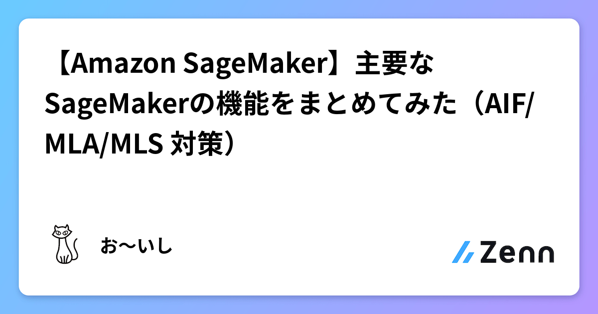 【Amazon SageMaker】主要なSageMakerの機能をまとめてみた（AIF/MLA/MLS 対策）