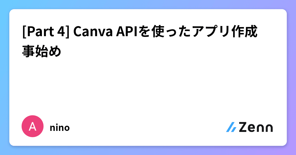 [Part 4] Canva APIを使ったアプリ作成 事始め