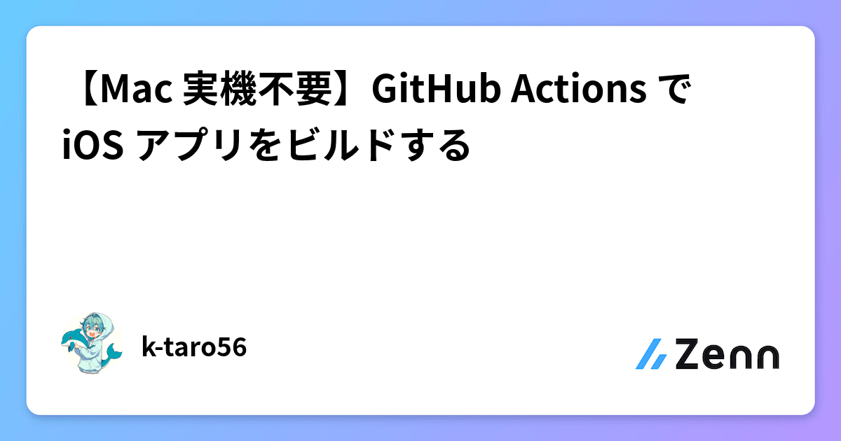 【Mac 実機不要】GitHub Actions で iOS アプリをビルドする