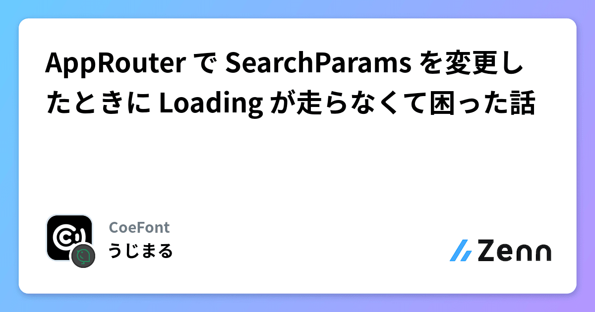 AppRouter で SearchParams を変更したときに Loading が走らなくて困った話
