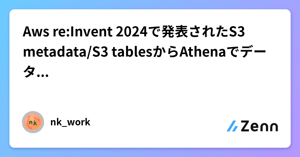 Aws re:Invent 2024で発表されたS3 metadata/S3 tablesからAthenaでデータ取得してみた。