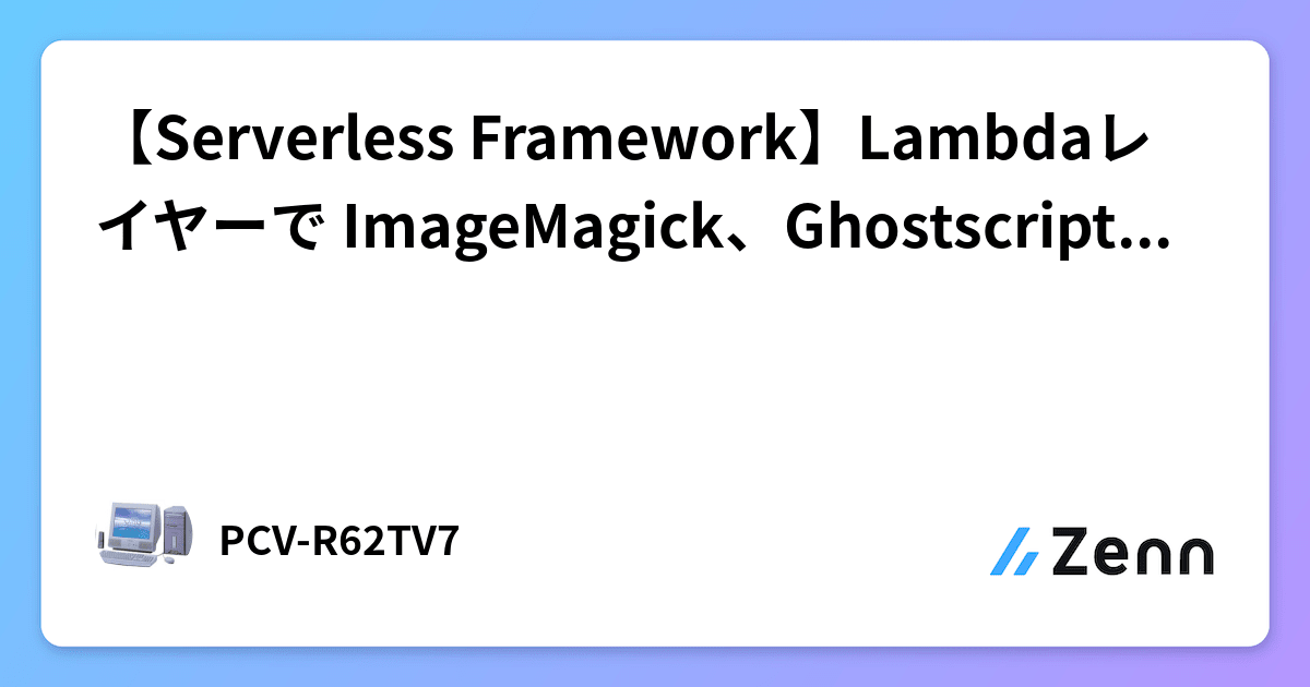 【Serverless Framework】Lambdaレイヤーで ImageMagick、Ghostscript を利用する