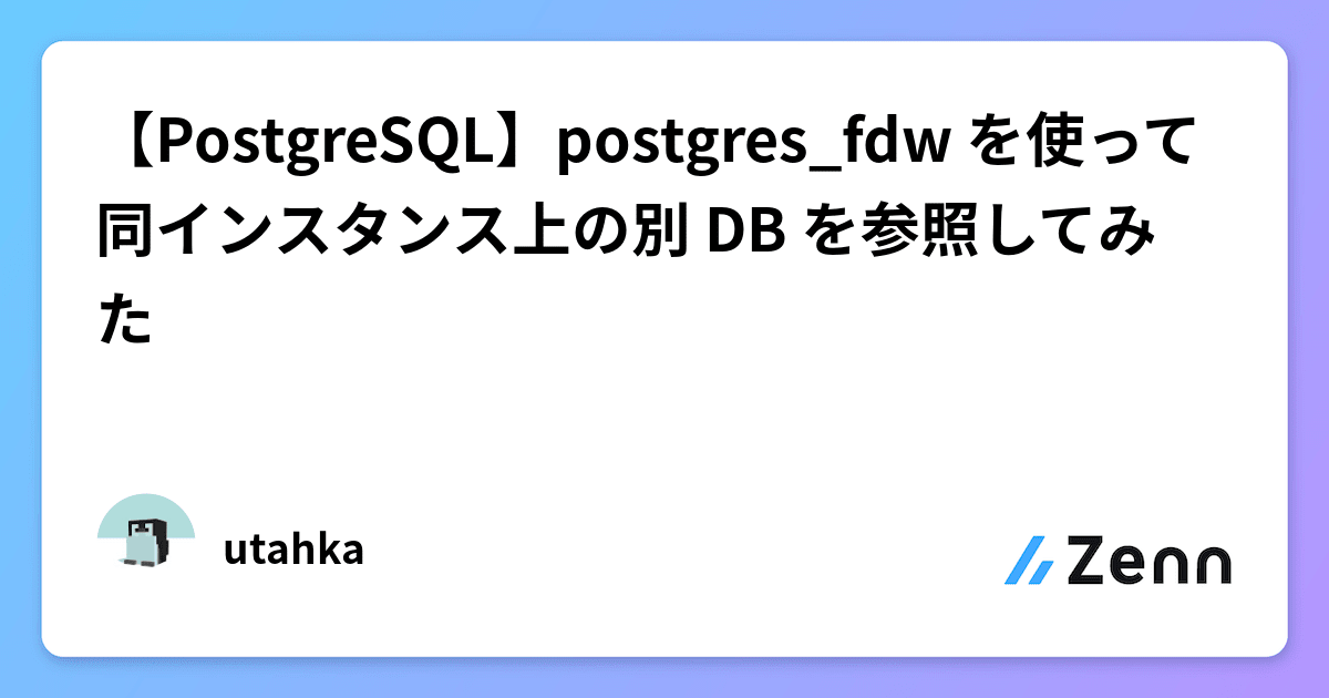 【PostgreSQL】postgres_fdw を使って同インスタンス上の別 DB を参照してみた