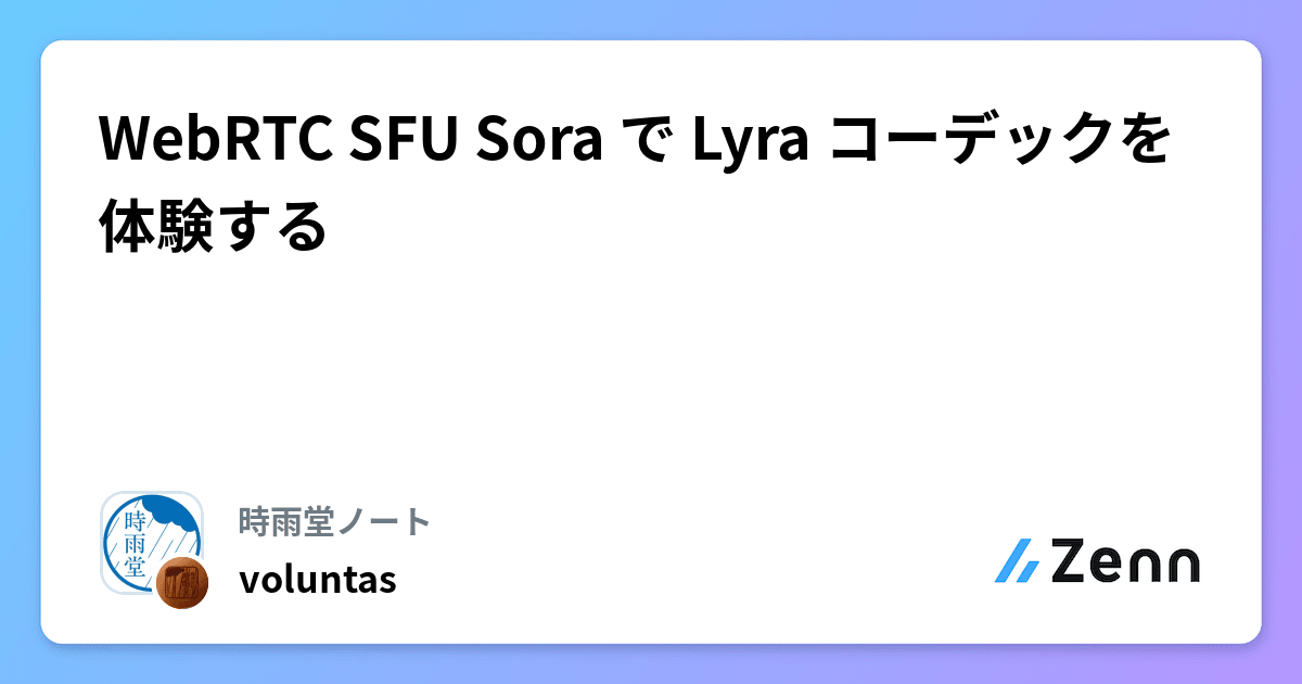 WebRTC SFU Sora で Lyra コーデックを体験する