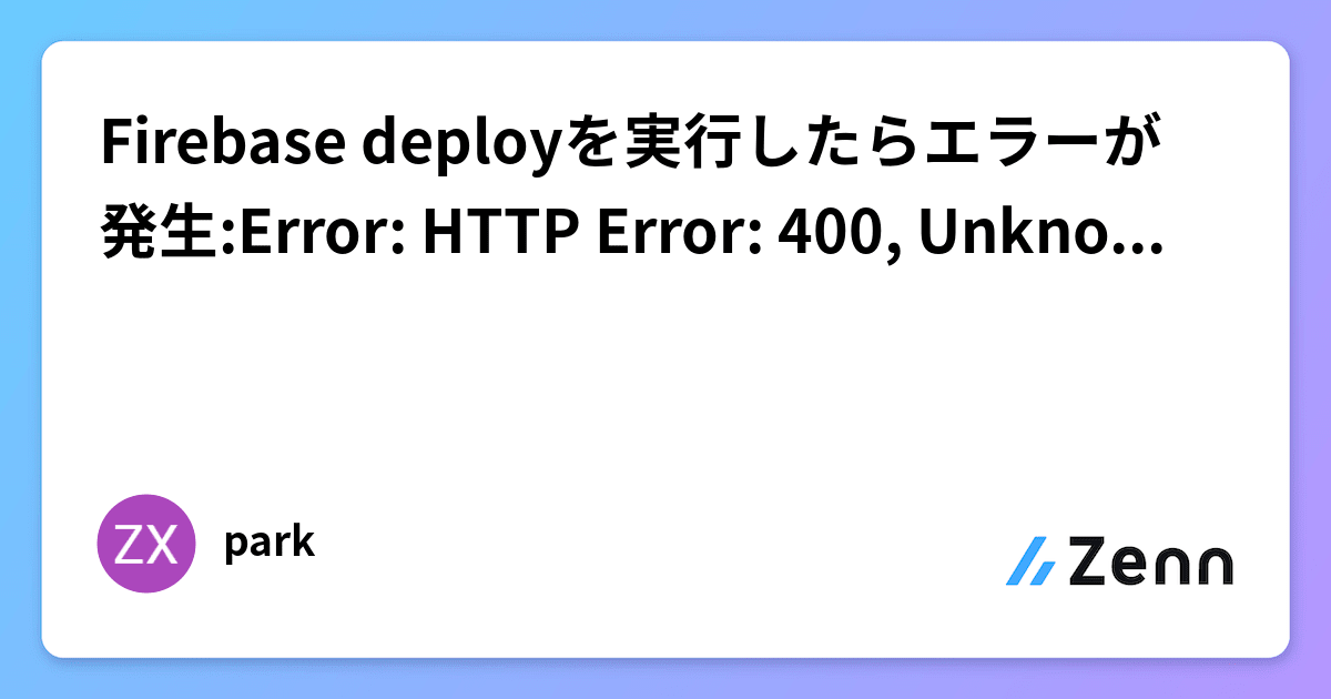 Firebase Deployを実行したらエラーが発生error Error 400 Unknown Error 
