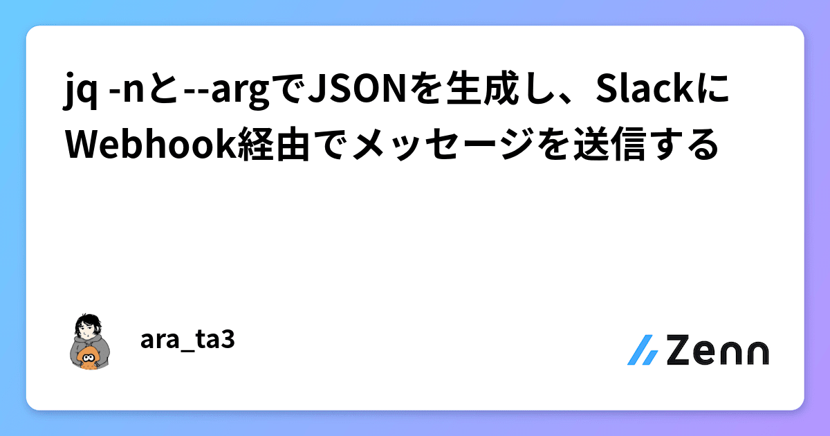 jq -nと--argでJSONを生成し、SlackにWebhook経由でメッセージを送信する