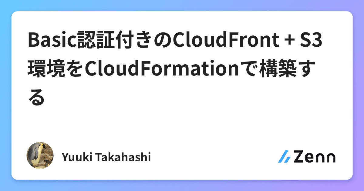 Basic認証付きのCloudFront + S3環境をCloudFormationで構築する