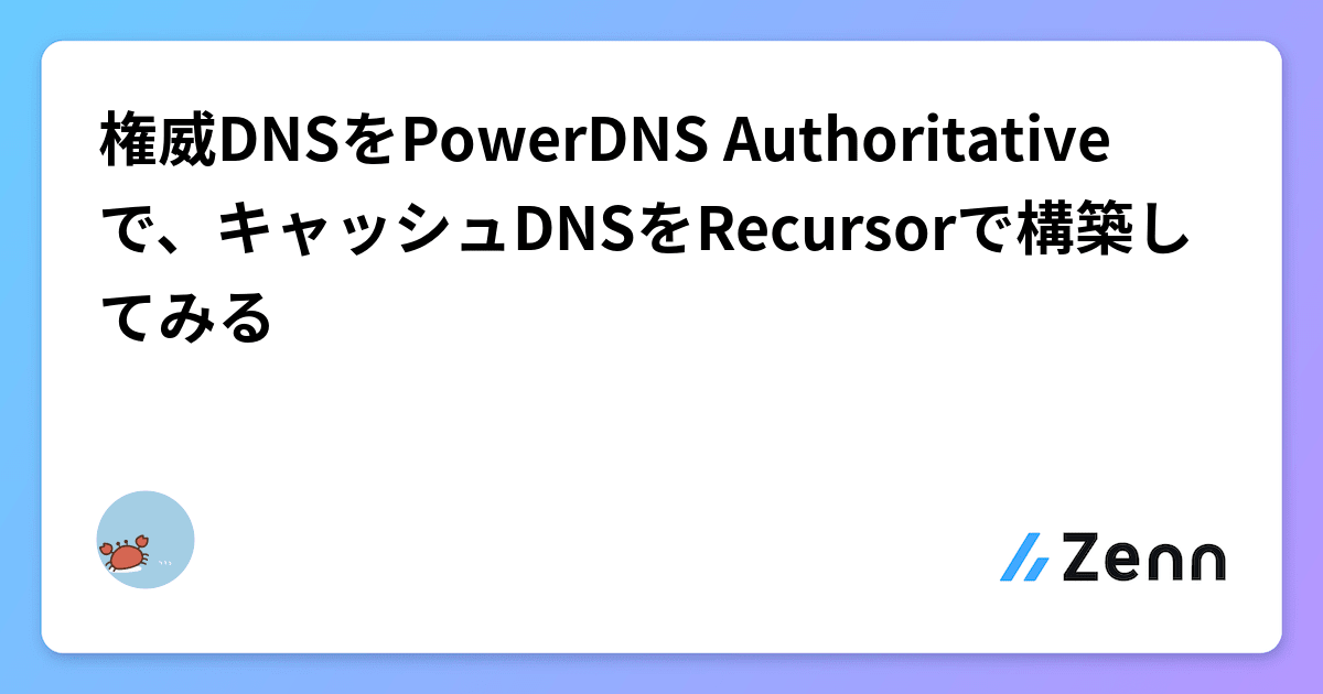 権威DNSをPowerDNS Authoritativeで、キャッシュDNSをRecursorで構築してみる