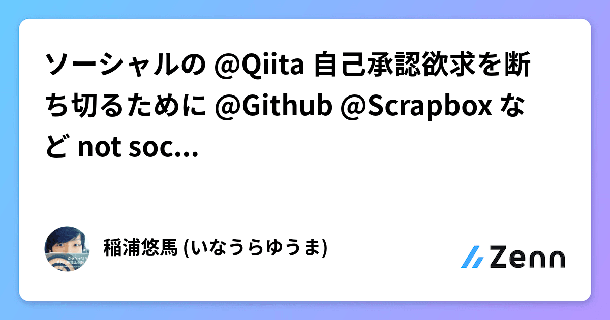 ソーシャルの @Qiita 自己承認欲求を断ち切るために @Github @Scrapbox など not social service を