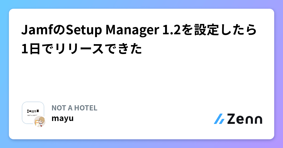 JamfのSetup Manager 1.2を設定したら1日でリリースできた