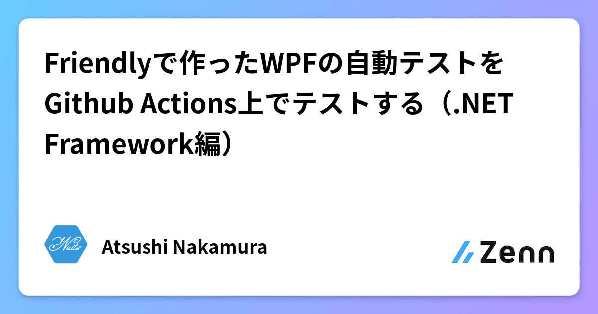 Friendlyで作ったWPFの自動テストをGithub Actions上でテストする（.NET Framework編）