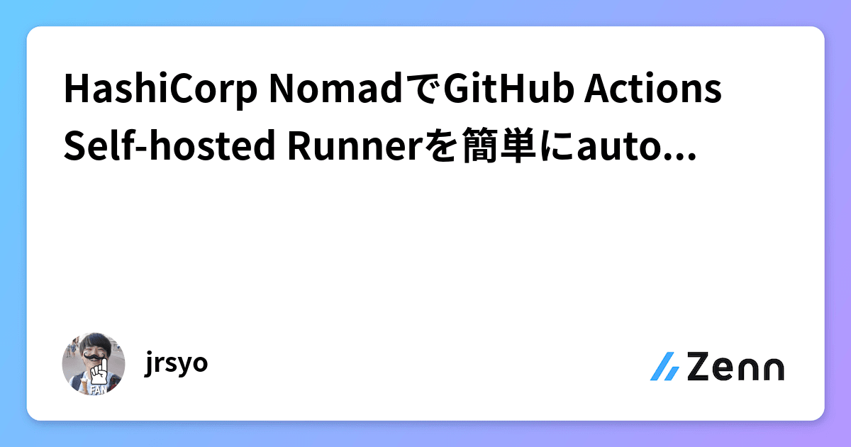 HashiCorp NomadでGitHub Actions Self-hosted Runnerを簡単にautoscale運用する