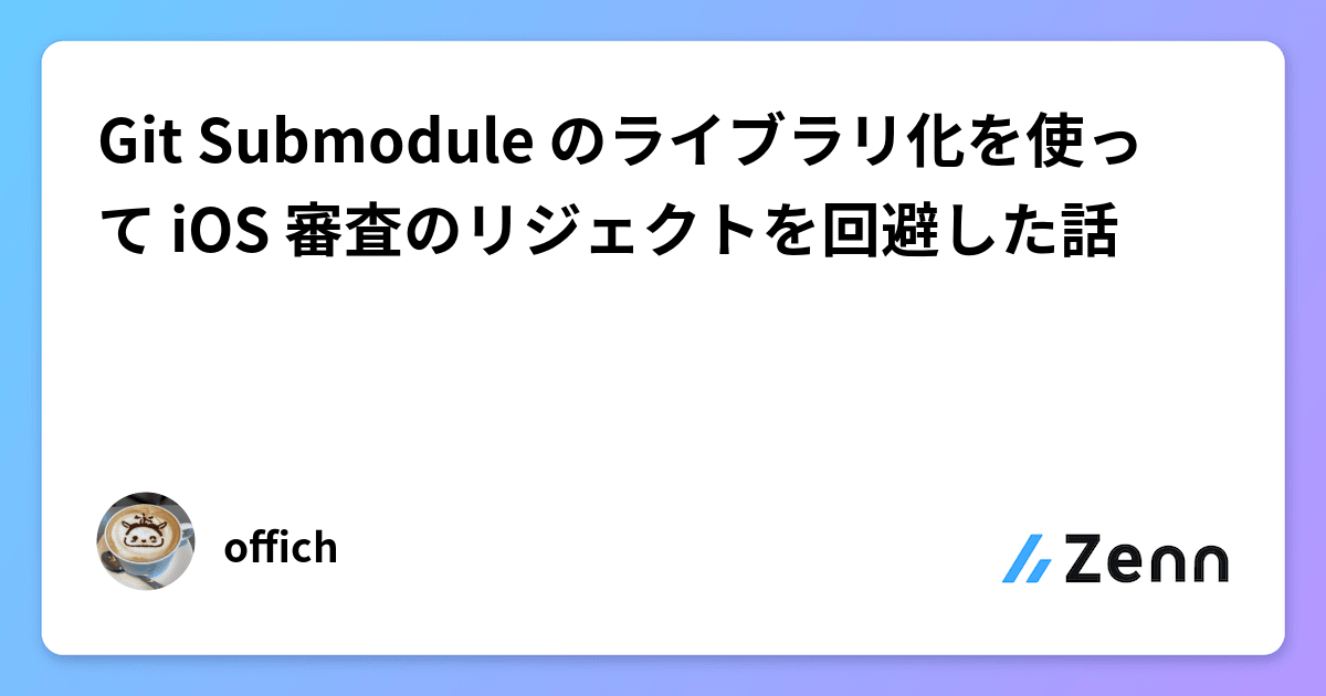Git Submodule のライブラリ化を使って iOS 審査のリジェクトを回避した話