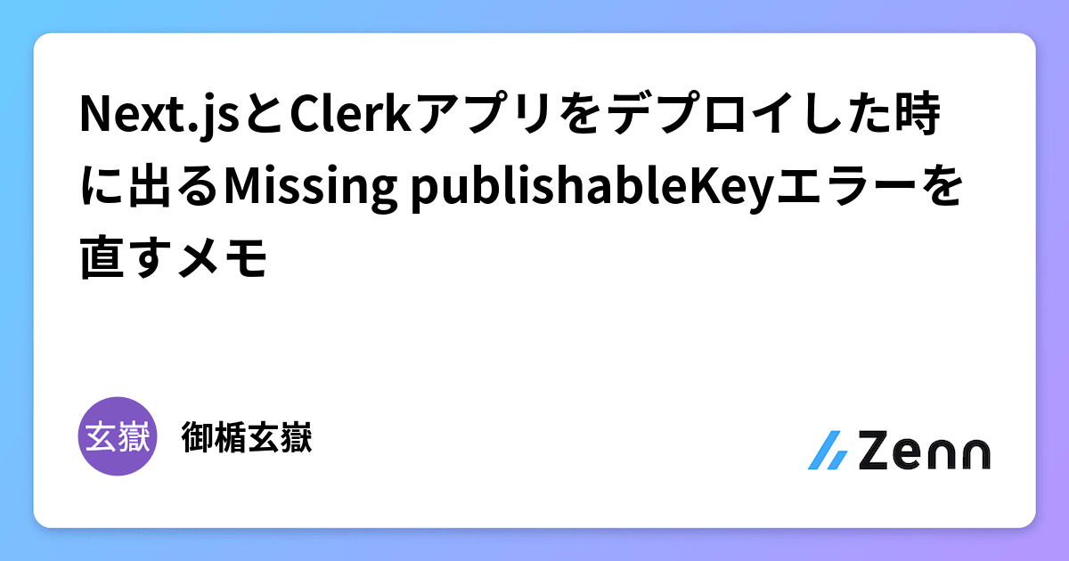 Next.jsとClerkアプリをデプロイした時に出るMissing publishableKeyエラーを直すメモ