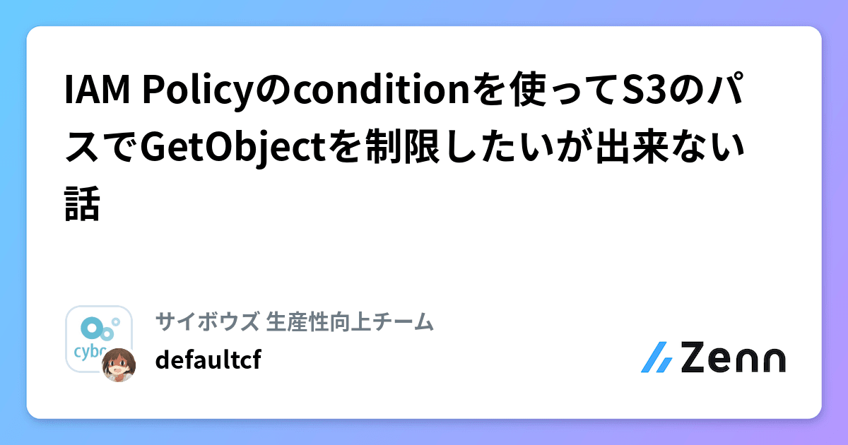 IAM Policyのconditionを使ってS3のパスでGetObjectを制限したいが出来ない話