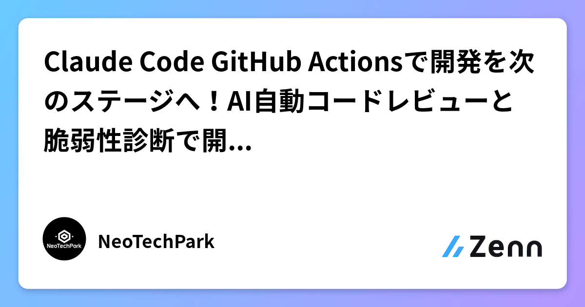 Claude Code GitHub Actionsで開発を次のステージへ！AI自動コードレビューと脆弱性診断で開発生産性を爆上げしよう