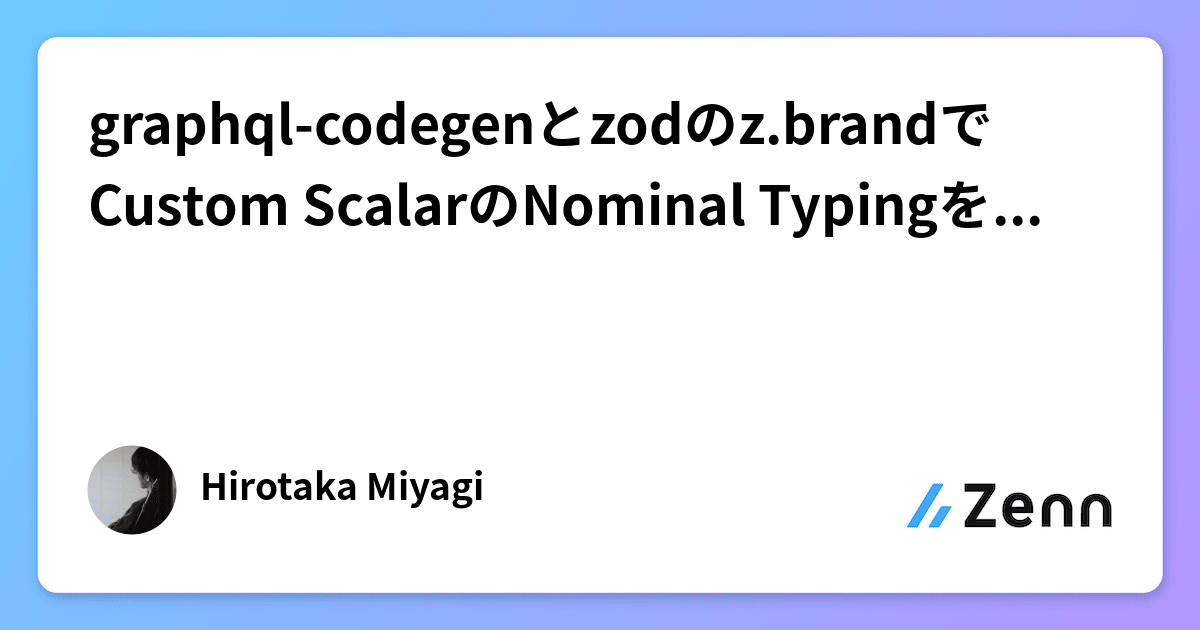 graphql-codegenとzodのz.brandでCustom ScalarのNominal Typingを実現する例
