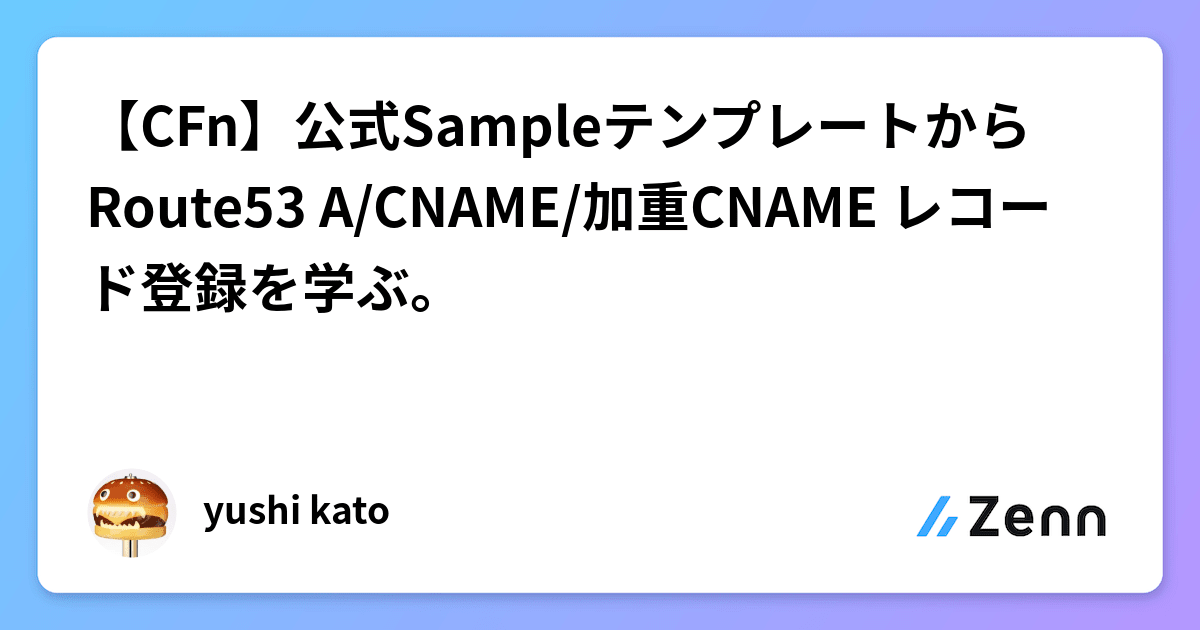 【CFn】公式SampleテンプレートからRoute53 A/CNAME/加重CNAME レコード登録を学ぶ。