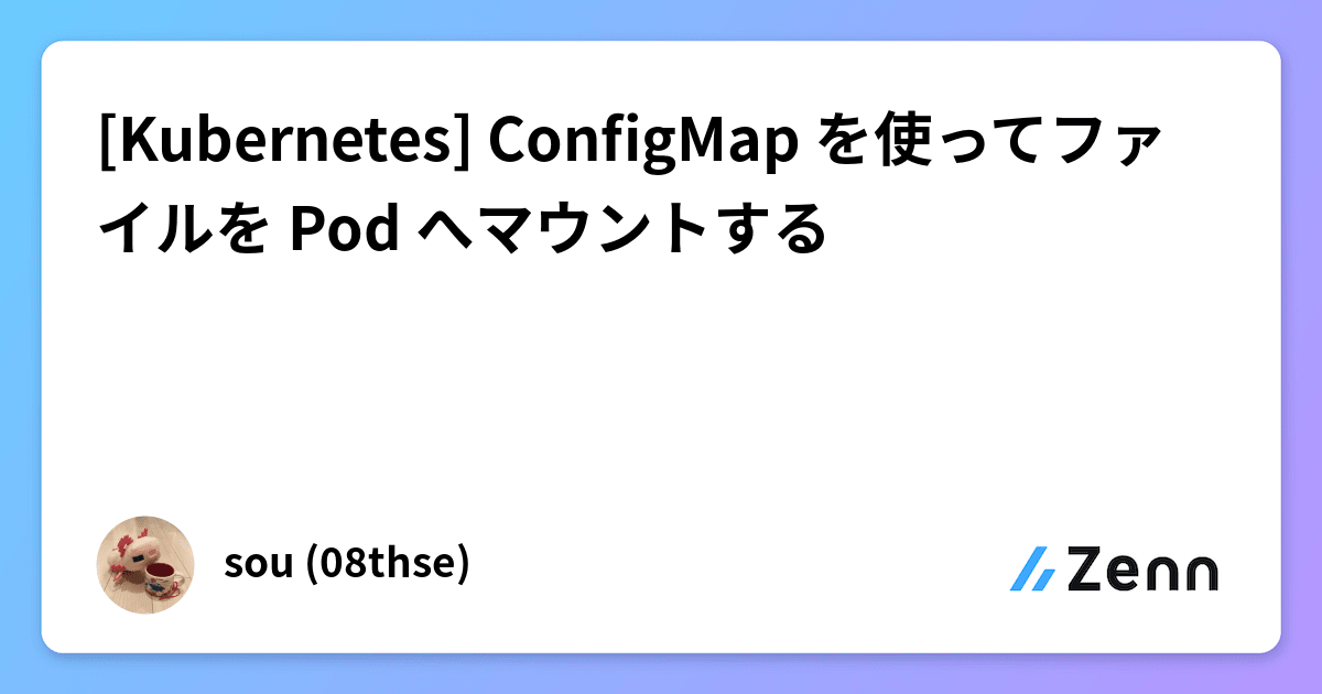 [Kubernetes] ConfigMap を使ってファイルを Pod へマウントする