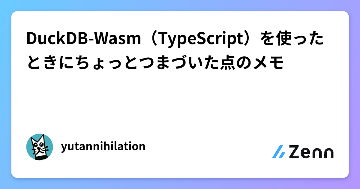 DuckDB-Wasm（TypeScript）を使ったときにちょっとつまづいた点のメモ