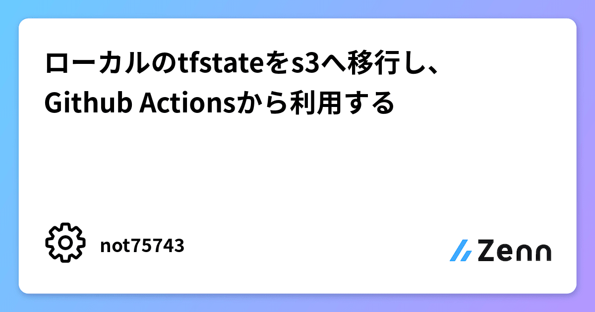 ローカルのtfstateをs3へ移行し、Github Actionsから利用する