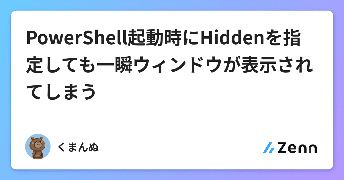 PowerShell起動時にHiddenを指定しても一瞬ウィンドウが表示されてしまう