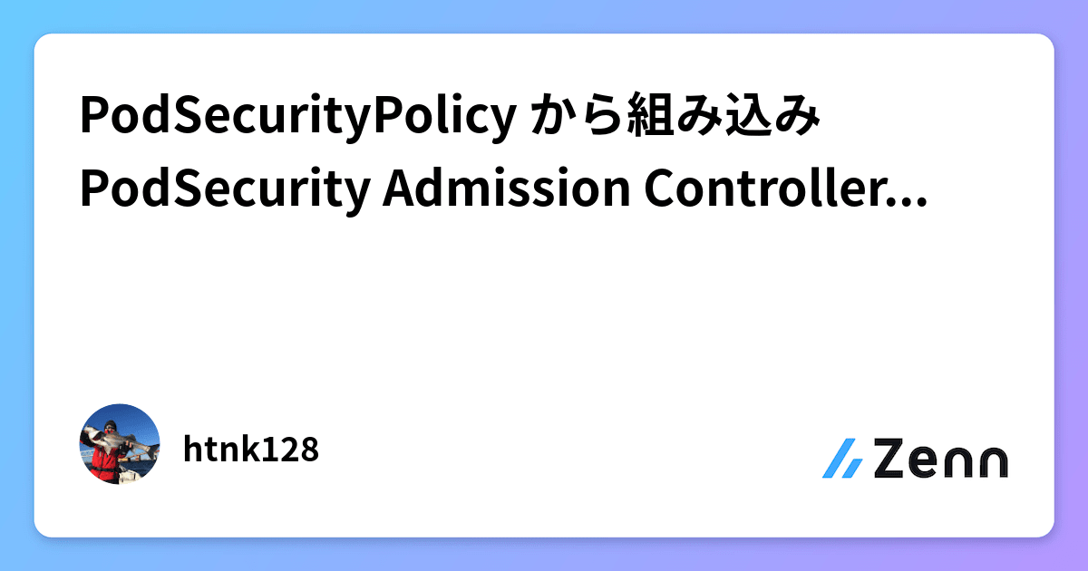 PodSecurityPolicy から組み込み PodSecurity Admission Controller への移行
