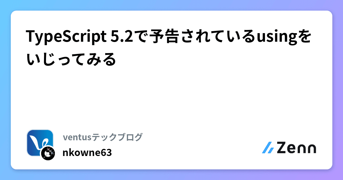 TypeScript 5.2で予告されているusingをいじってみる