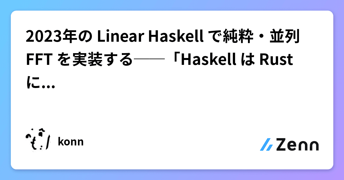 2023年の Linear Haskell で純粋・並列 FFT を実装する──「Haskell は Rust になれるのか？」補遺